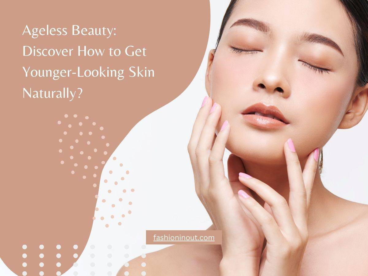 Ageless Beauty Discover How to Get Younger-Looking Skin Naturally?